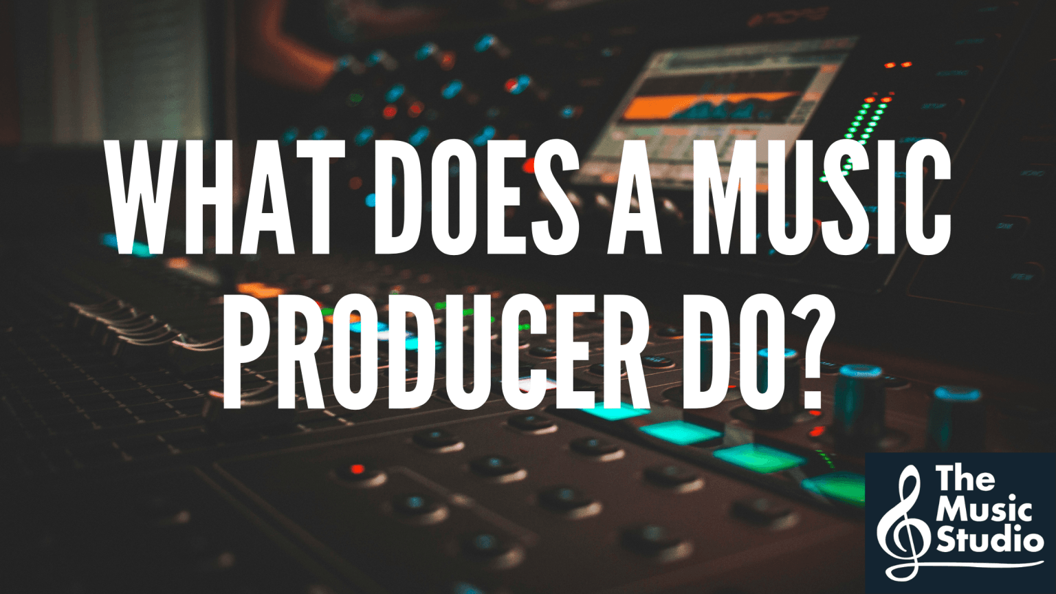 What Does a Music Producer Do? - The Music Studio